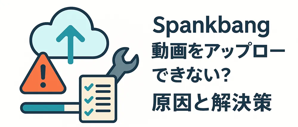 Spankbang動画アップロードできない原因と対策方法｜2025最新まとめ – アダルト収益化